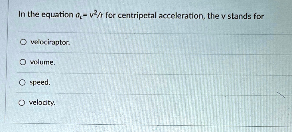 In the equation ac = v^2/r for centripetal acceleration, the v stands ...