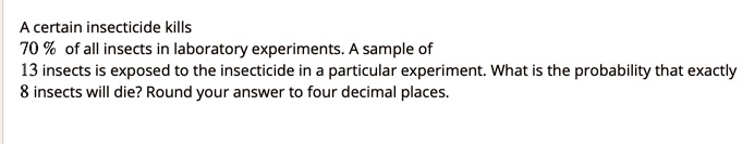 A certain insecticide kills 70 % of all insects in laboratory ...
