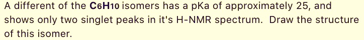 A different of the C6H10 isomers has a pKa of approximately 25, and ...