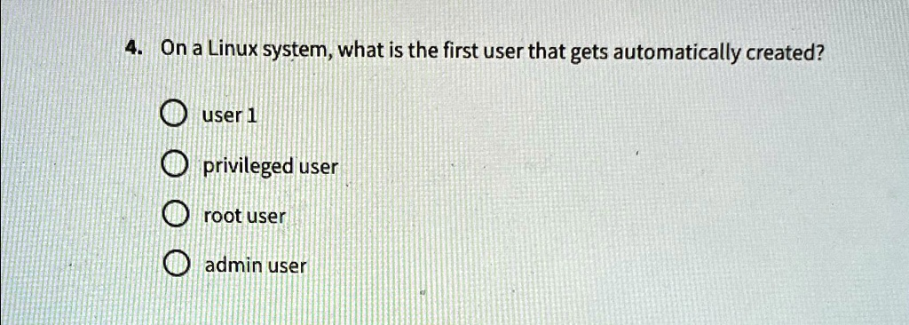 4. On a Linux system, what is the first user that gets automatically created? user 1 privileged ...