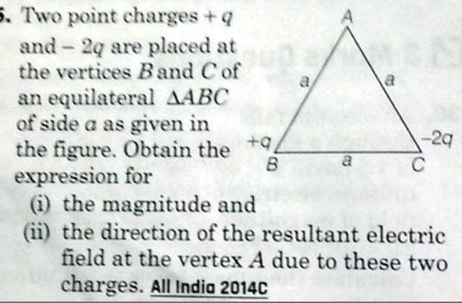 5. Two point charges + q and - 2q are placed at the vertices B and C of an equilateral ABC of ...