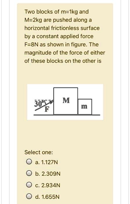 SOLVED: Two blocks of m=1 kg and M=2 kg are pushed along a horizontal frictionless surface by a ...