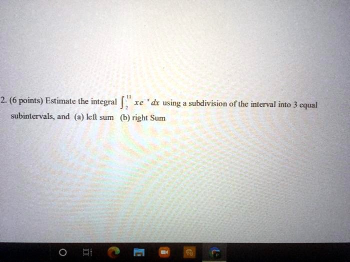 SOLVED: 2. (6 points) Estimate the integral [ " re dx using ...