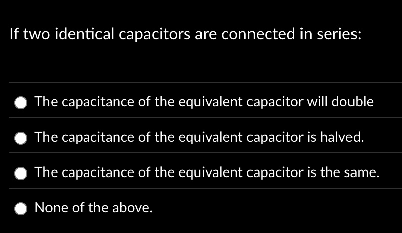 If two identical capacitors are connected in series: The capacitance of the equivalent capacitor ...
