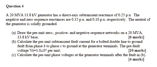 Question 4 A 20 MVA 13.8 kV generator has a direct-axis subtransient reactance of 0.25 p.u. The ...