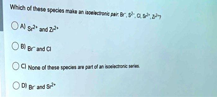 SOLVED:Which of - these species make a isoelectronic pair Br,82-,01,82 ...