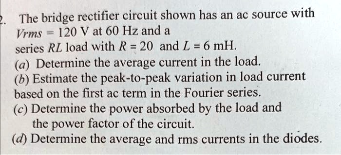 SOLVED: The bridge rectifier circuit shown has an AC source with Vrms = 120 V at 60 Hz and a ...