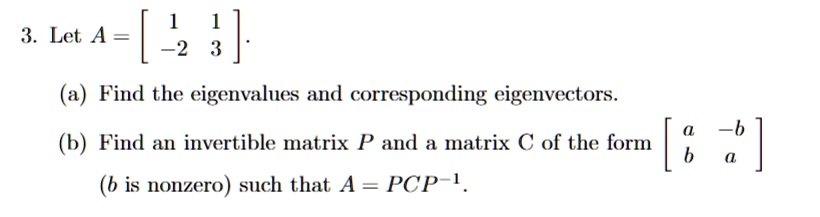 SOLVED: Let A=[[1,1],[-2,3]]. (a) Find the eigenvalues and corresponding eigenvectors. (b) Find ...