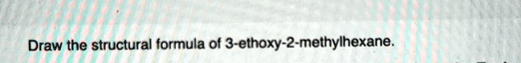draw the structural formula of 3 ethoxy 2 methylhexane draw the ...