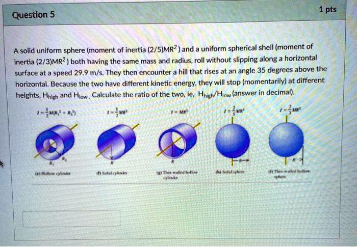 SOLVED: A solid uniform sphere (moment of inertia (2/5)MR^2) and uniform spherical shell (moment ...