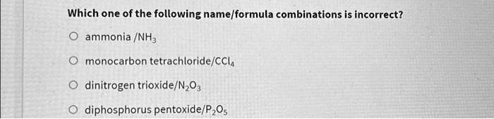 SOLVED: Which one of the following name/formula combinations is incorrect? O ammonia /NH3 O ...