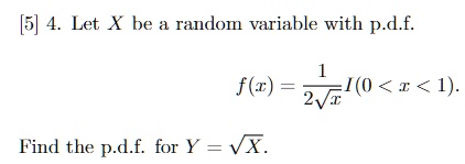 [5] 4. Let X be a random variable with p.d.f. f(r I01 Find the p.d.f. for Y = VX.