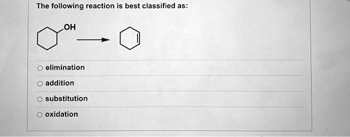 SOLVED: The following reaction is best classified as: OH elimination addition substitution oxidation