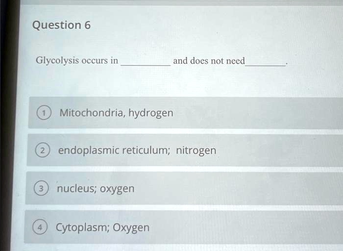 Question 6 Glycolysis occurs in and does not need . 1 Mitochondria ...