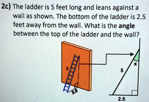 2c) The ladder is 5 feet long and leans against a wall as...