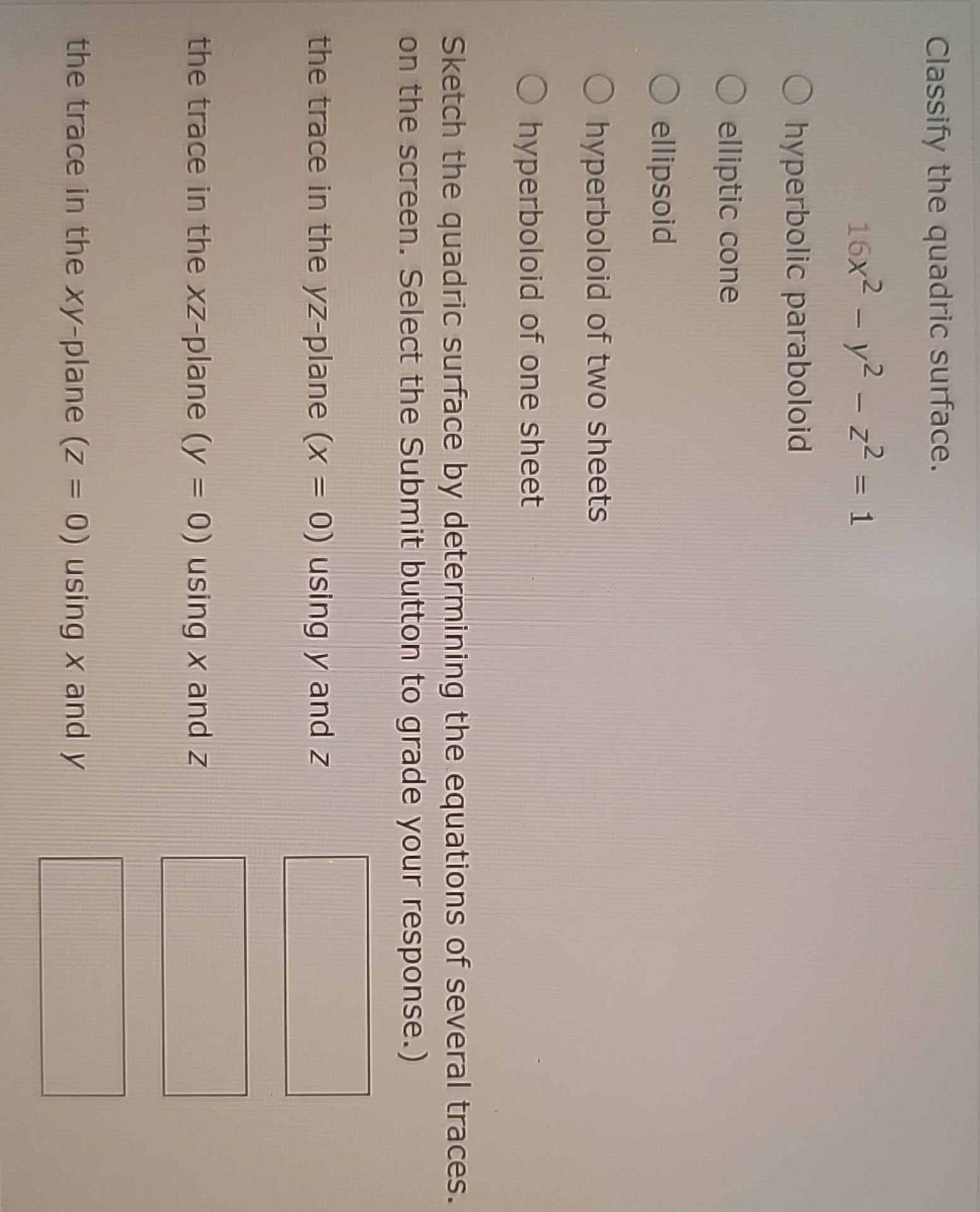 Classify the quadric surface. 16 x^2-y^2-z^2=1 hyperbolic paraboloid ...