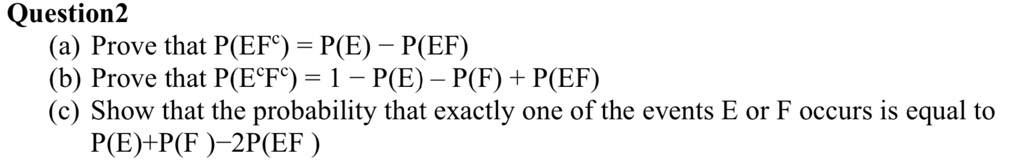 SOLVED: Question2 Prove that P(EFC) = P(E) P(EF) Prove that P(ESFe) = 1 ...