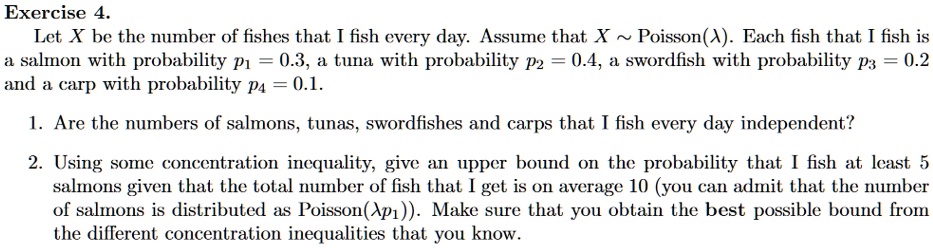 SOLVED: Exercise 4. Let X be the number of fishes that fish every day. Assume that X follows a ...