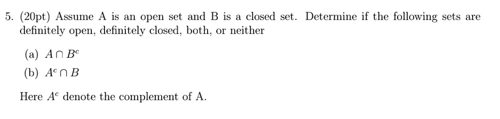 SOLVED: 5. (2Opt) Assume A is an open set and B is a closed set. Determine if the following sets ...