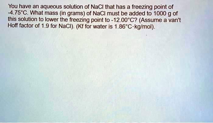 You have an aqueous solution of NaCl that has a freezing point of -4.75 ...