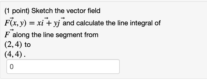 SOLVED: (1 point) Sketch the vector field F(x,y) = xi + yj and calculate the line integral of F ...