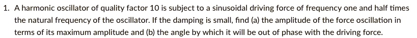 1. A harmonic oscillator of quality factor 10 is subject to a ...