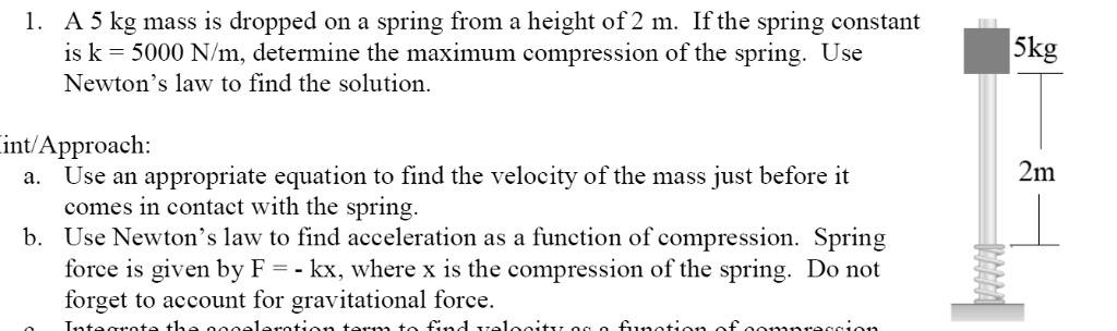 SOLVED: 1. A 5 kg mass is dropped on a spring from a height of 2 m. If ...