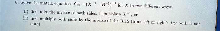 8. Solve the matrix equation XA = (X^-1 - B^-1)^-1 for X in two ...
