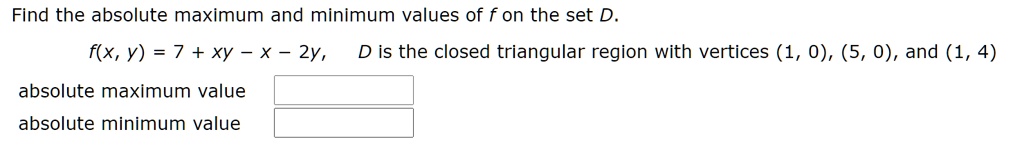 SOLVED: Find the absolute maximum and minimum values of f on the set D. f(x, Y) = 7 + xy - x ...