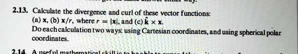 2.13. Calculate the divergence and curl of these vector functions: (a) x, (b) x/r, where r = |x ...