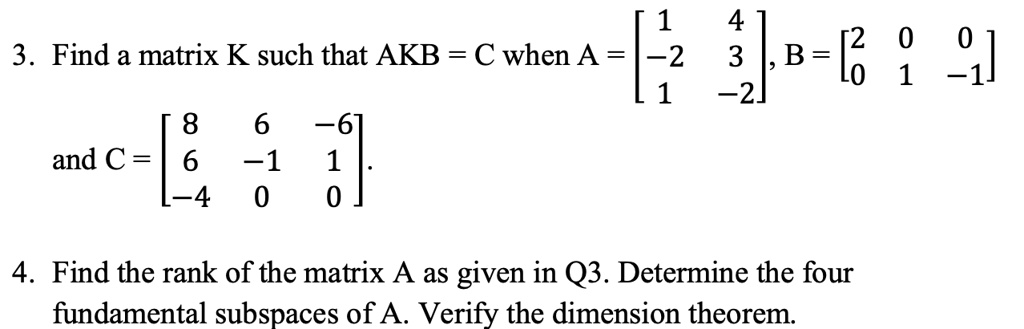SOLVED: 1 3. Find a matrix K such that AKB = C when A = 2 1 8 and C = 6 ...
