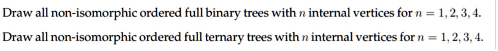 SOLVED: Draw all non-isomorphic ordered full binary trees with n internal vertices for n = 1, 2 ...