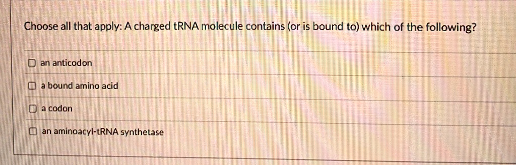 choose all that apply a charged trna molecule contains or is bound to ...
