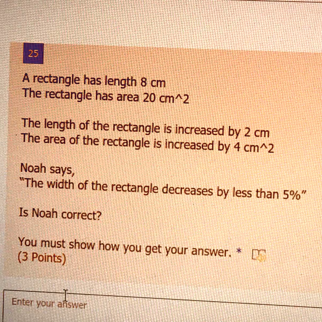 A rectangle has a length of 8 cm. The area of the rectangle is 20 cm^2 ...