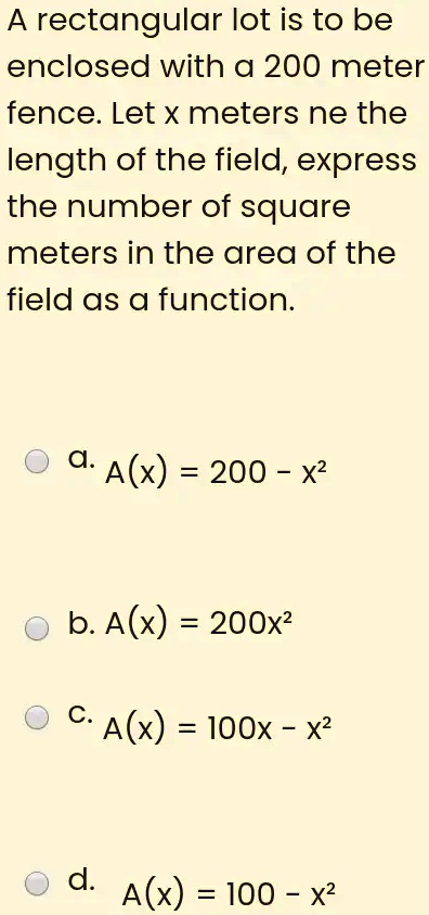 SOLVED: A rectangular lot is to be enclosed with a 200-meter fence. Let X meters be the length ...