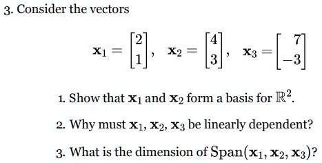 SOLVED: 3.Consider the vectors 1. Show that X1 and x form a basis for R2. 2.Why must 1,X2,X be ...