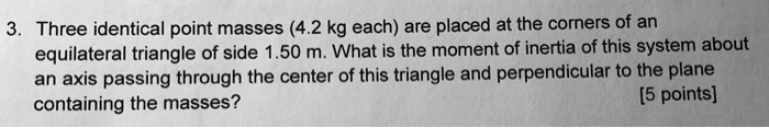 SOLVED: Three identical point masses (4.2 kg each) are placed at the corners of an equilateral ...