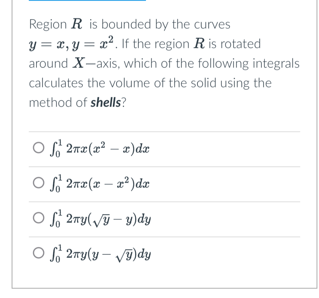 Region R is bounded by the curves y=x, y=x^2. If the region R is rotated around X-axis, which of ...