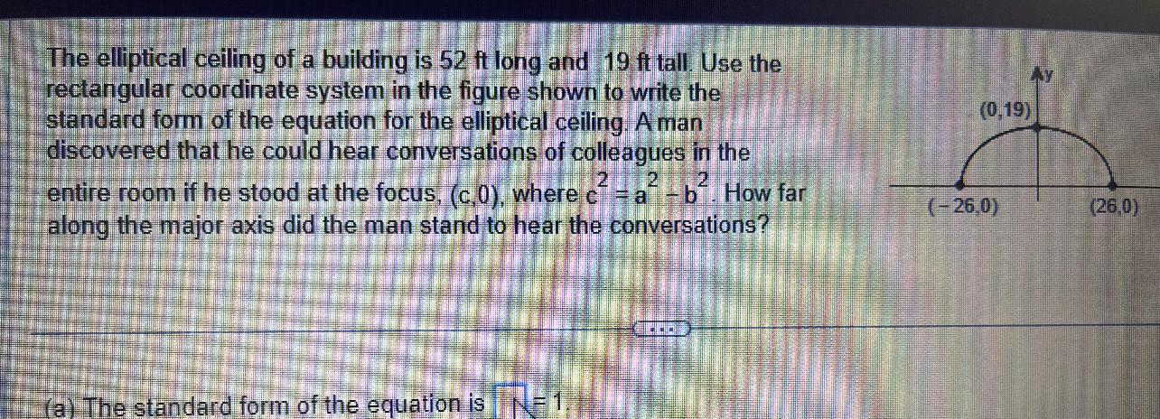 The elliptical ceiling of a building is 52 ft long and 19 ft tall. Use ...