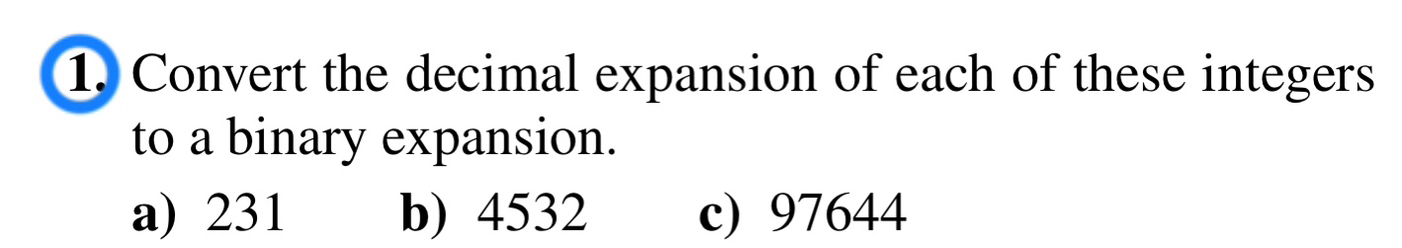 1. Convert the decimal expansion of each of these integers to a binary expansion. a) 231 b) 4532 ...