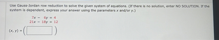 Use Gauss-Jordan row reduction to solve the given system of equations. (If there is no solution ...
