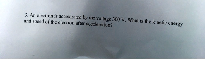 SOLVED: 3. An electron is accelerated by the and speed of the voltage ...