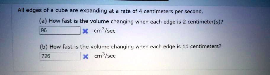 SOLVED: All edges of a cube are expanding at a rate of 4 centimeters per second. (a) How fast is ...