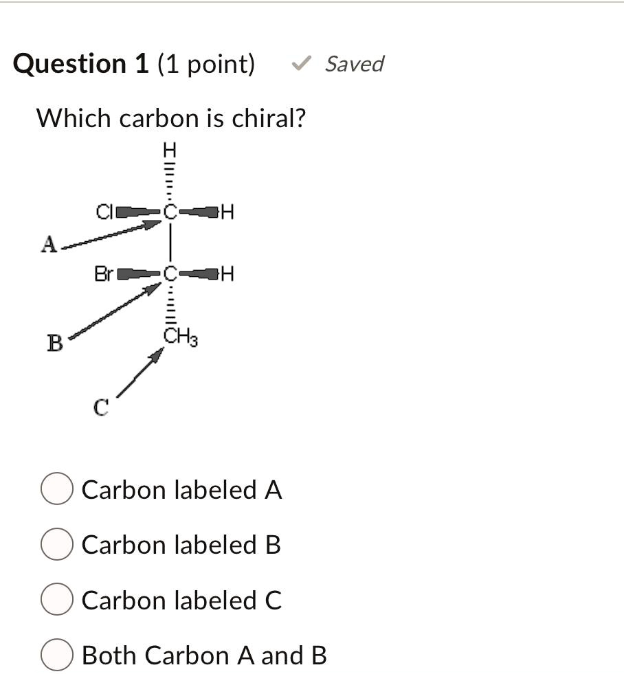 SOLVED: Question 1 (1 point) Saved Which carbon is chiral? H B CH3 Carbon labeled A Carbon ...