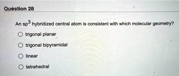 SOLVED: Question 28 An sp3 hybridized central atom is consistent with ...