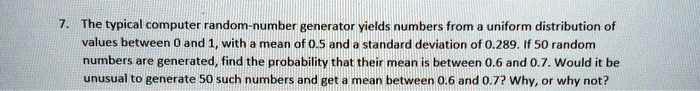 the typical computer random number generator yiclds numbers from uniform distribution of values ...