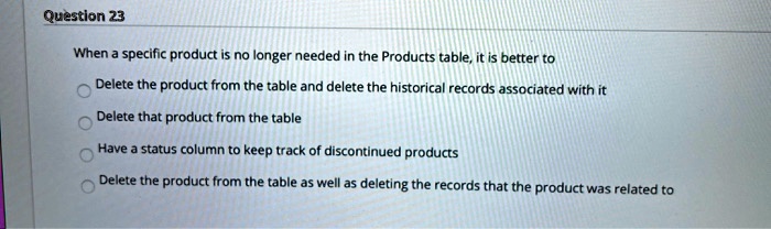 When a specific product is no longer needed in the Products table, it ...