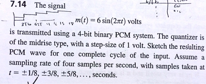 7.14 The signal m(t) = 6 sin(2πt) volts is transmitted using a 4-bit ...