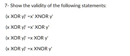 SOLVED: 7- Show the validity of the following statements: (x XOR y)' =x ...
