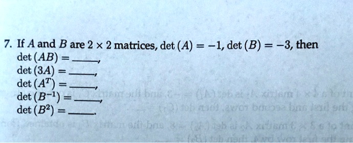 SOLVED: 7. If Aand B are 2 X 2 matrices, det (A) = -1, det (B) = -3 ... SOLVED: 7. If Aand B are 2 X 2 matrices, det (A) = -1, det (B) = -3 ...